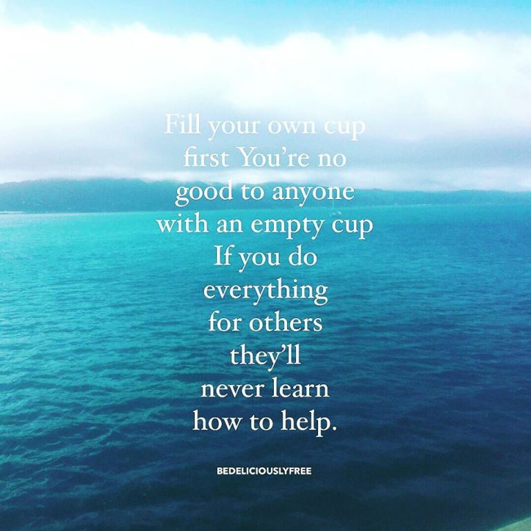 Fill your own cup first, you’re no good to anyone with an empty cup ...