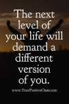 The next level of your life will demand a different version of you ...