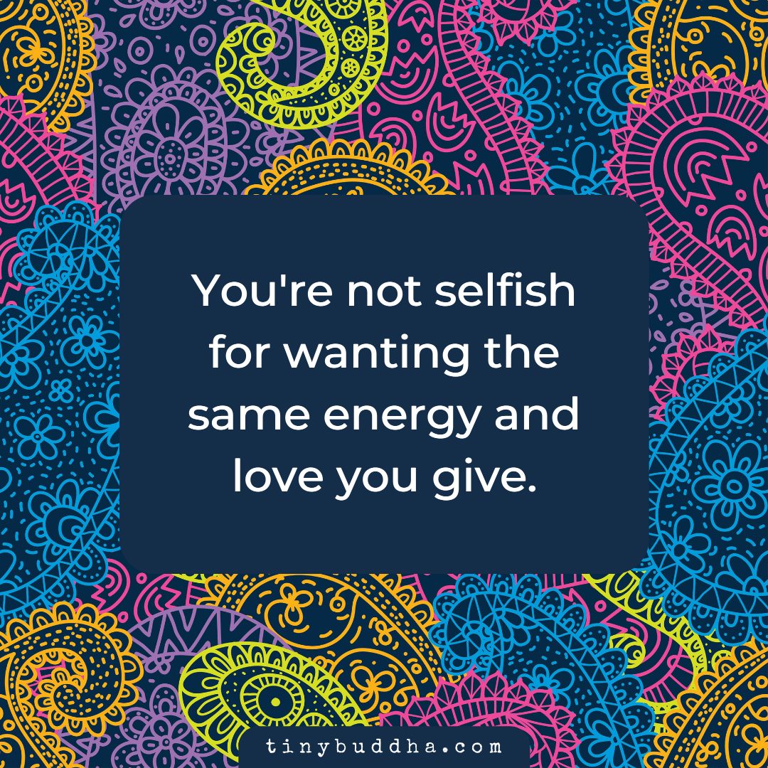 You’re not selfish for wanting the same energy and love you give ...