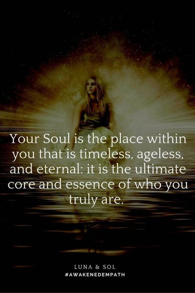 Your soul is the place within you that is timeless, ageless, and ...