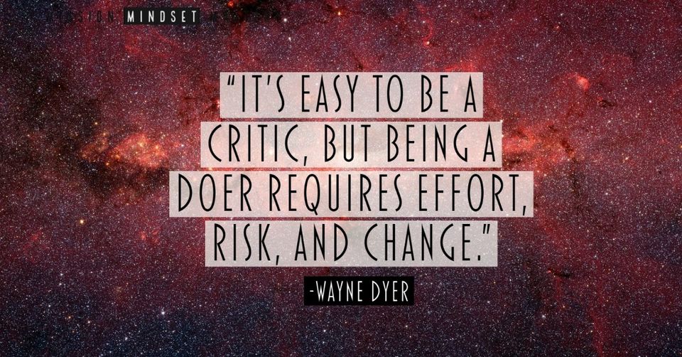 It’s easy to be a critic, but being a doer requires effort, risk and ...